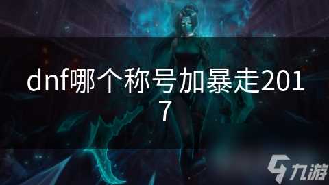 dnf哪个称号加暴走2017 - 游戏优选号
