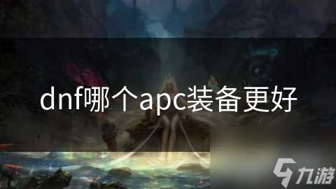 dnf哪个apc装备更好 - 游戏优选号